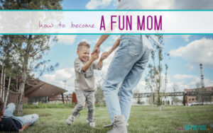 How to Be a Fun Mom: 13 Effective Ways